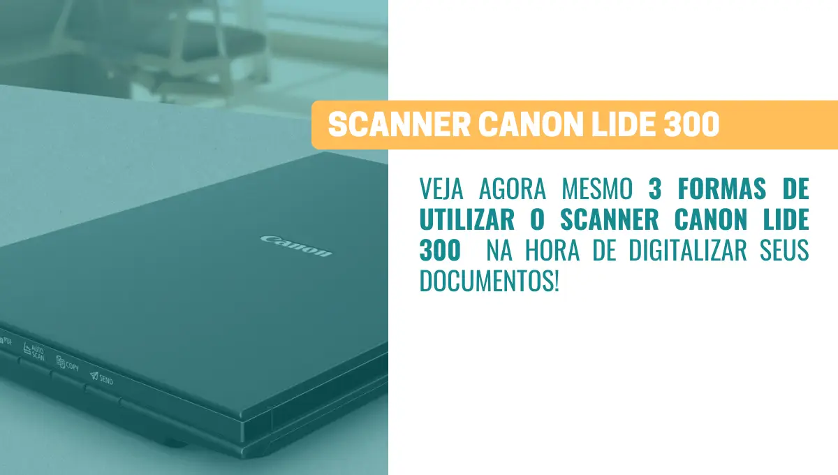 3 formas de utilizar o Scanner Canon Lide 300 | Netscan Digital